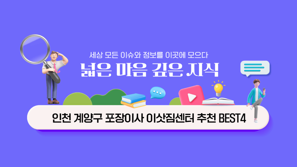 인천 계양구 포장이사 이삿짐센터 추천 Best4｜비용 상담 보관이사 용달 청소 유용한 팁 넓은 마음 깊은 지식